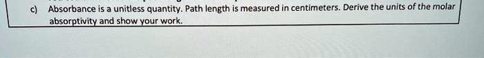 SOLVED: Absorbance is a unitless quantity. Path length is measured in ...