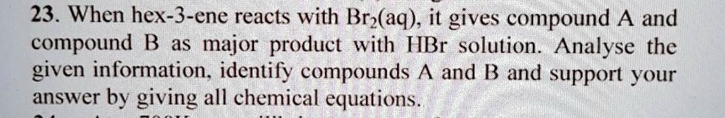SOLVED: '23. When hex-3-ene reacts with Br2(aq), it gives compound A ...