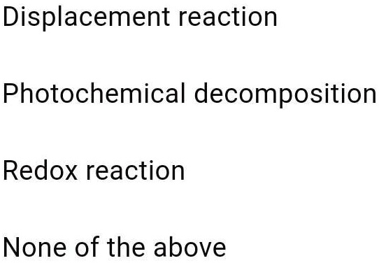 Displacement reaction Photochemical decomposition Redox reaction None ...