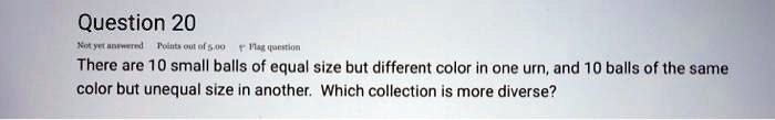 SOLVED: Question 20 There are 10 small balls of equal size but ...