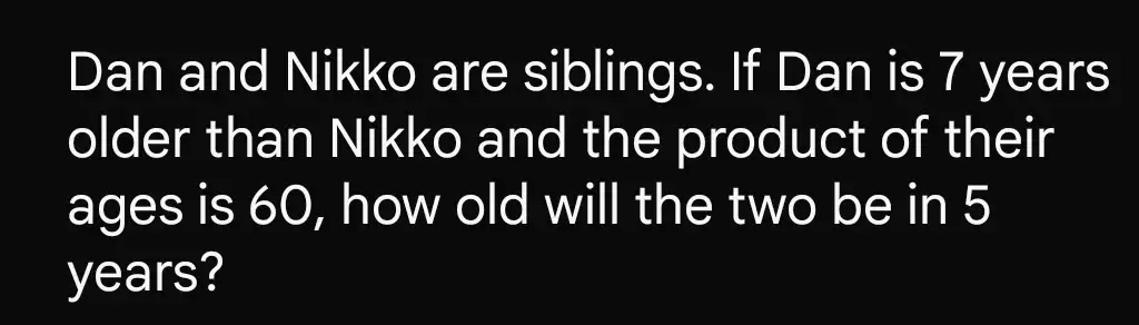 SOLVED: Dan and Nikko are siblings. If Dan is 7 years older than Nikko ...