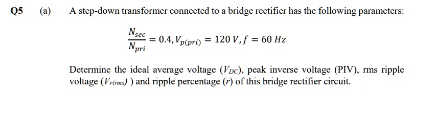SOLVED: Q5 (a) A step-down transformer connected to a bridge rectifier has the following ...