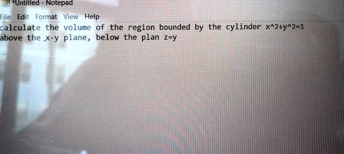 Solved Funtitled Notepad File Edit Format View Help Calculate The Volume Of The Region Bounded