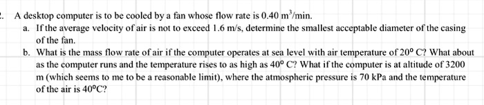 SOLVED: A desktop computer is to be cooled by a fan whose flow rate is ...