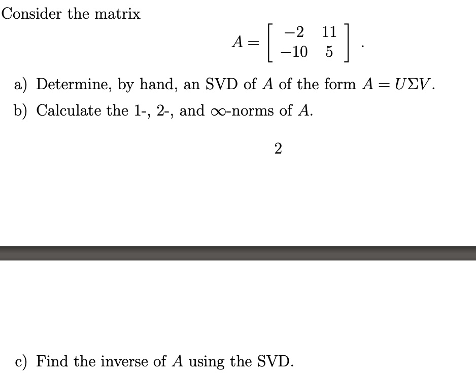 SOLVED: Consider the matrix 2 11 10 5 A = a) Determine; by hand, an SVD of A of the form A = UZV ...