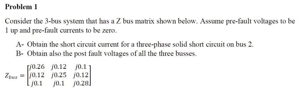 SOLVED: Problem 1 Consider the 3-bus system that has a Z bus matrix shown below. Assume pre ...
