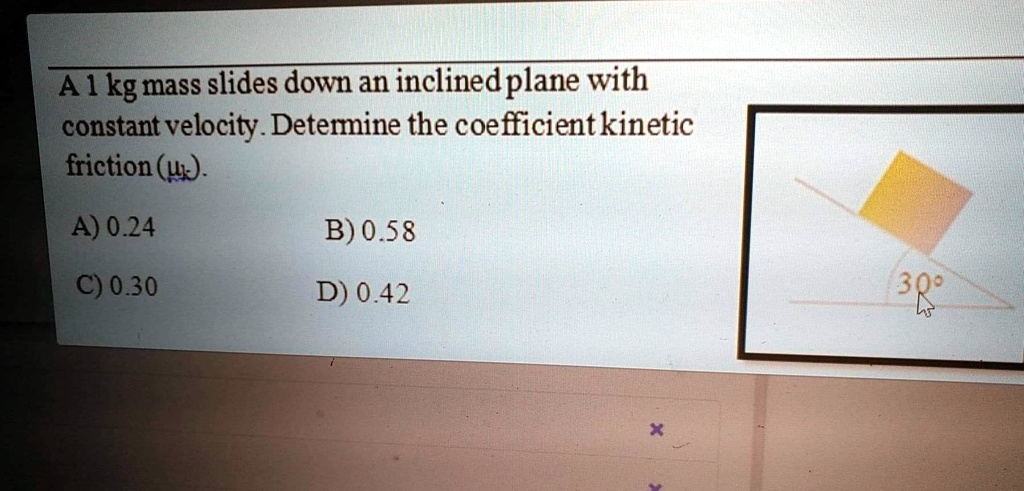SOLVED: A 1 kg mass slides down an inclined plane with constant velocity.Detemine the ...