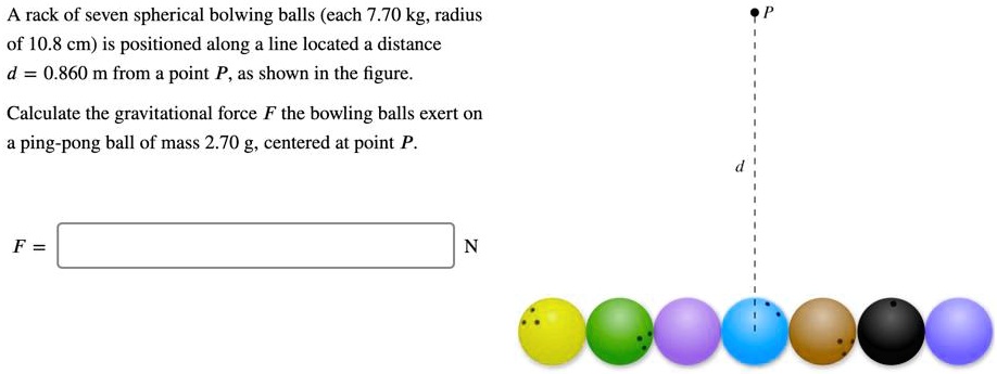 SOLVED: A rack of seven spherical bolwing balls (each 7.70 kg, radius of 10.8 cm) is positioned ...