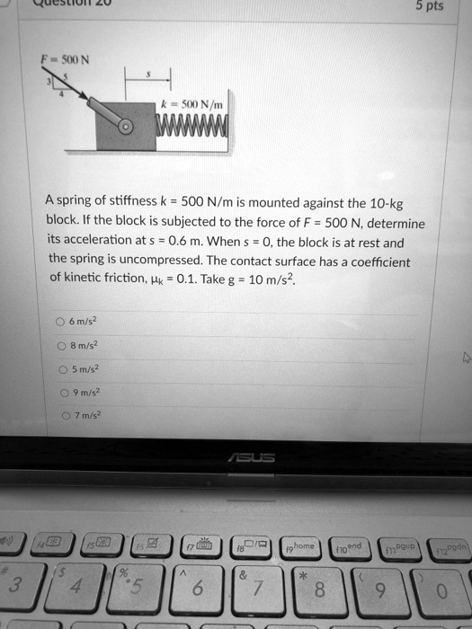 F = 500 N k = 500 N/m 5 pts A spring of stiffness k = 500 N/m is mounted against the 10-kg block ...