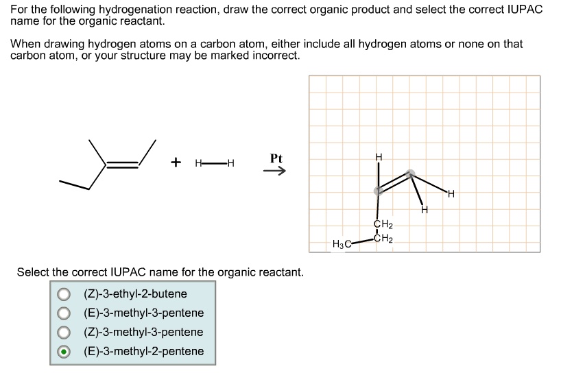 For the following hydrogenation reaction, draw the correct organic product and select the ...