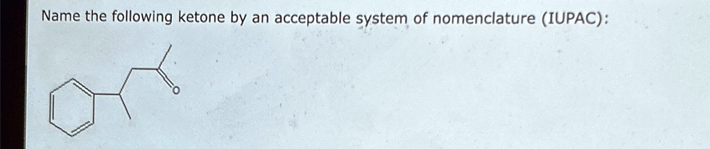 Name the following ketone by an acceptable system of nomenclature ...