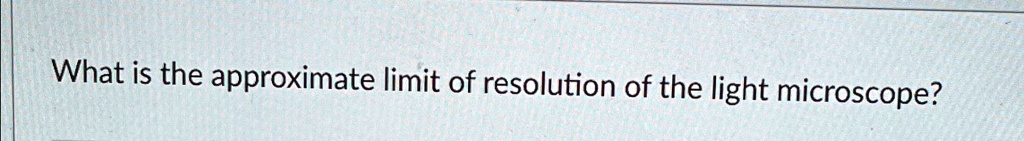 SOLVED: What is the approximate limit of resolution of the light microscope? What is the ...