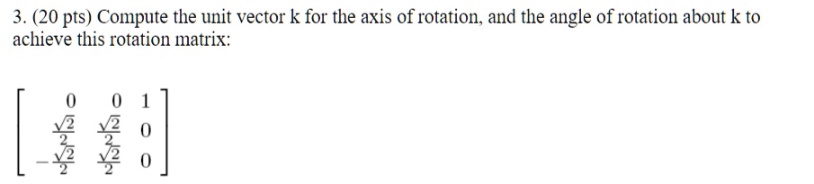 SOLVED: 3. (20 pts) Compute the unit vector k for the axis of rotation ...