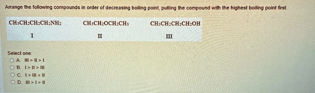 arrange the following compounds in order of decreasing boiling point putting the compound with ...