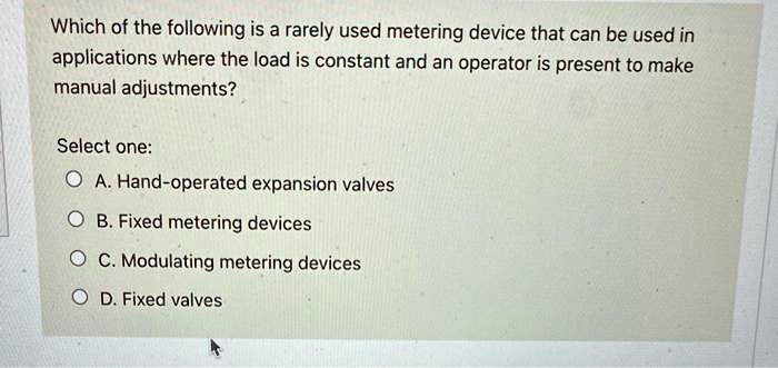 Which of the following is a rarely used metering device that can be ...