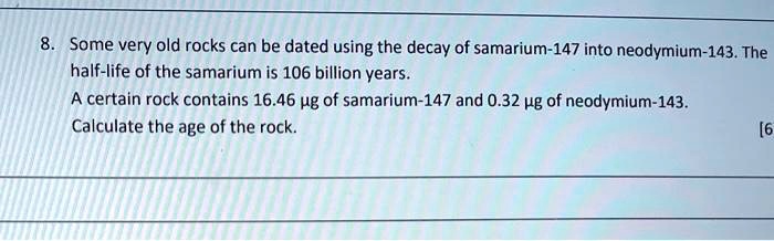 some very old rocks can be dated using the decay of samarium 147 into ...