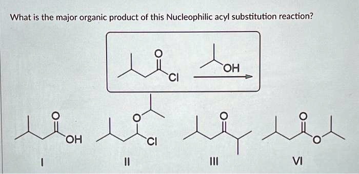 SOLVED: What is the major organic product of this Nucleophilic acyl ...