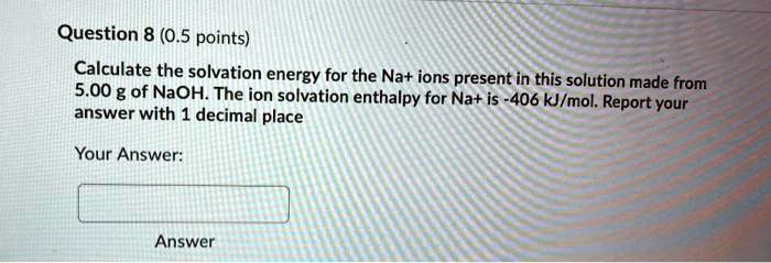 Question 8 (0.5 points) Calculate the solvation energy for the Na ...