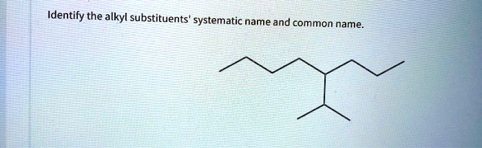 SOLVED: Identify the alkyl substituents' systematic name and common name