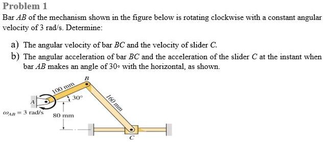 Problem 1 Bar AB of the mechanism shown in the figure below is rotating clockwise with a ...