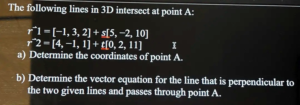 SOLVED: The following lines in 3D intersect at point A: r1-[7,3,2]+ s[5 ...