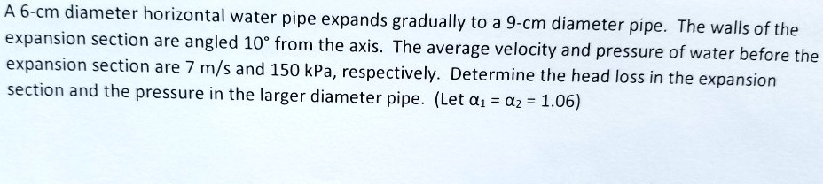 A 6-cm diameter horizontal water pipe expands gradually to a 9-cm diameter pipe. The walls of ...
