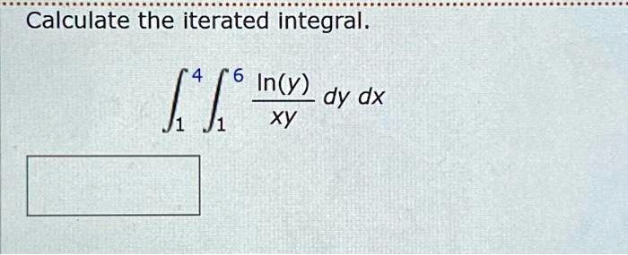 SOLVED: Calculate the iterated integral. 6 ∫∫ ln(y) dy dx xy Calculate ... SOLVED: Calculate the iterated integral. 6 ∫∫ ln(y) dy dx xy Calculate ...