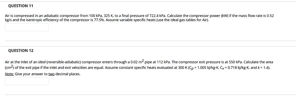 SOLVED: QUESTION11 Air is compressed in an adiabatic compressor from 100 kPa, 325 K, to a final ...