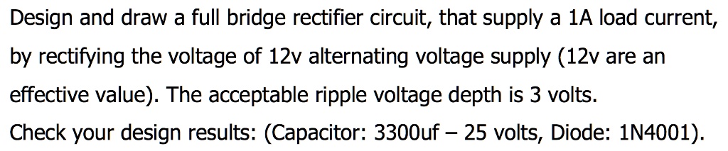 design and draw a full bridge rectifier circuit that supply a 1a load ...