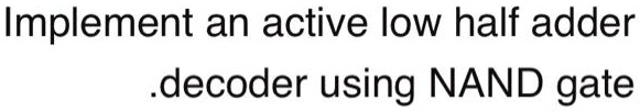 Solved Implement An Active Low Half Adder Decoder Using Nand Gate Implement An Active Low Half 8741
