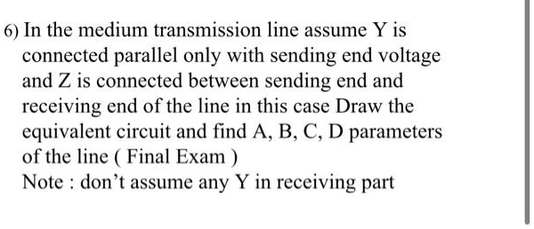 6) In the medium transmission line assume Y is connected parallel only with sending end voltage ...