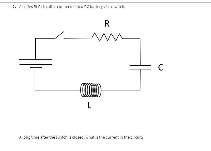 SOLVED: 2. A series RLC circuit is connected to a DC battery via a switch. R A long time after ...