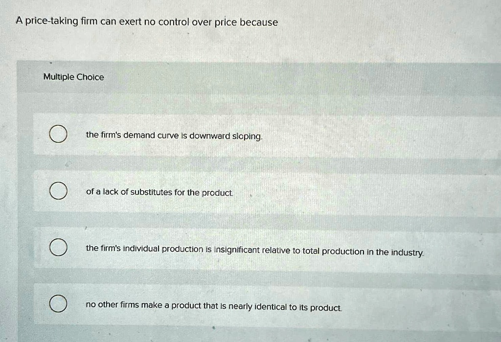 A price-taking firm can exert no control over price because Multiple ...