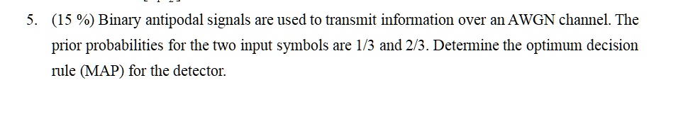 SOLVED: 5. (15 %) Binary antipodal signals are used to transmit information over an AWGN channel ...
