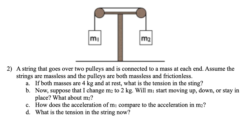 m1 m2 2) A string that goes over two pulleys and is connected to a mass at each end. Assume the ...