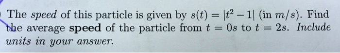 The speed of this particle is given by s(t) = |t^2 - 1| (in m/s). Find ...