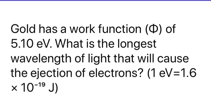 SOLVED: Gold has a work function (D) of 5.10 eV. What is the longest ...