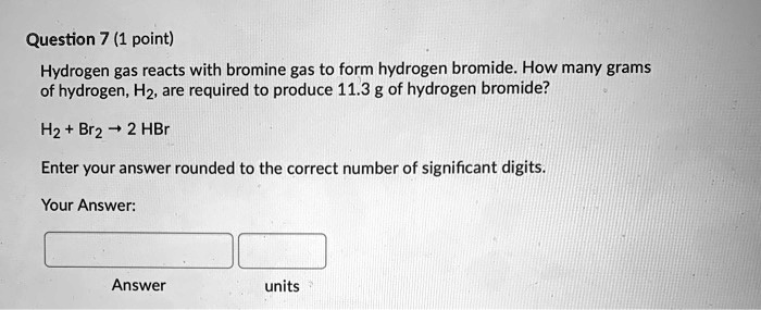SOLVED: Question 7 (1 point) Hydrogen gas reacts with bromine gas to form hydrogen bromide: How ...