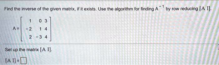 SOLVED: Find the inverse of the given matrix, if it exists. Use the algorithm for finding A^(-1 ...