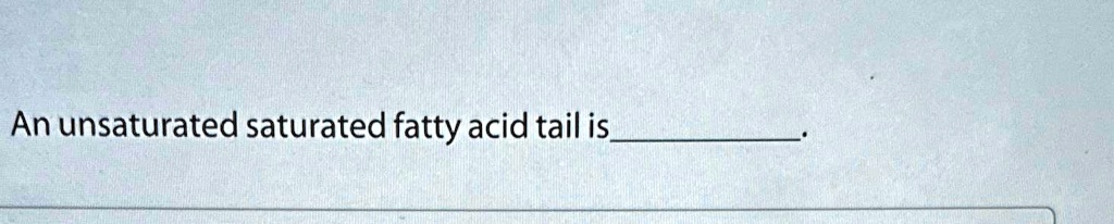 SOLVED: An unsaturated saturated fatty acid tail is. An unsaturated ...