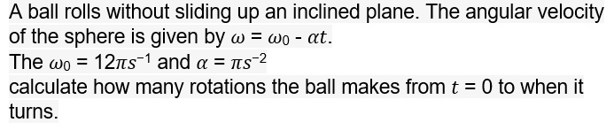 a ball rolls without sliding up an inclined plane the angular velocity ...
