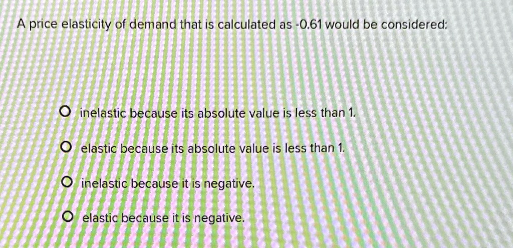SOLVED: A price elasticity of demand that is calculated as -0.61 would be considered: inelastic ...
