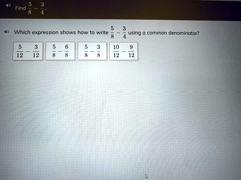 Find (5)/(8) - (3)/(4) Which expression shows how to write (5)/(8) - (3 ...