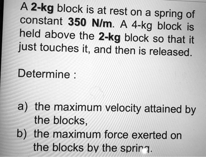 SOLVED: A 2-kg block is at rest on a spring of constant 350 N/m. A 4-kg block is held above the ...