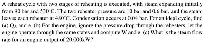 A reheat cycle with two stages of reheating is executed, with steam ...