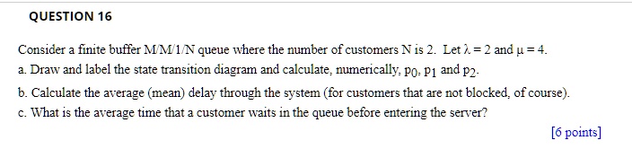SOLVED: Consider a finite buffer M/M/1/N queue where the number of customers N is 2. Let Î» = 2 ...