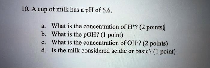 SOLVED: 10. A cup of milk has a pH of 6.6. What is the concentration of ...