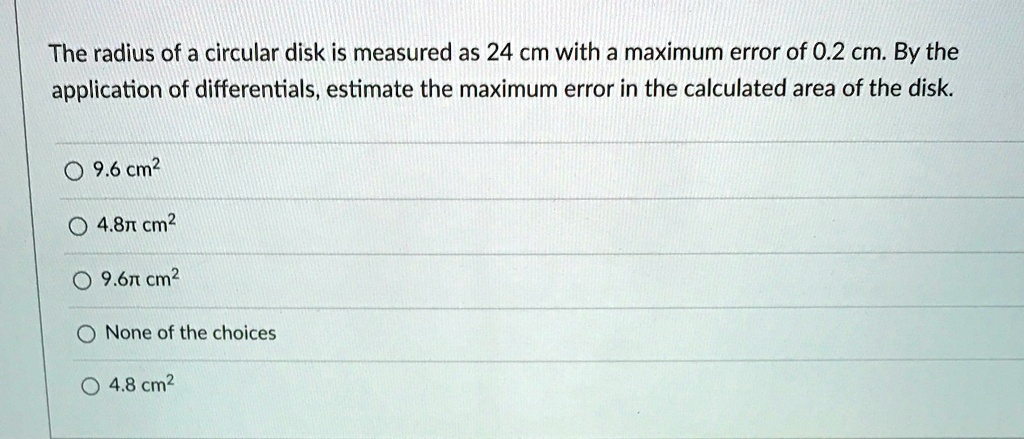 SOLVED: '20) The radius of a circular disk is measured as 24 cm with a maximum error of 0.2 cm ...