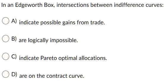 SOLVED: In an Edgeworth Box, intersections between indifference curves: A) indicate possible ...