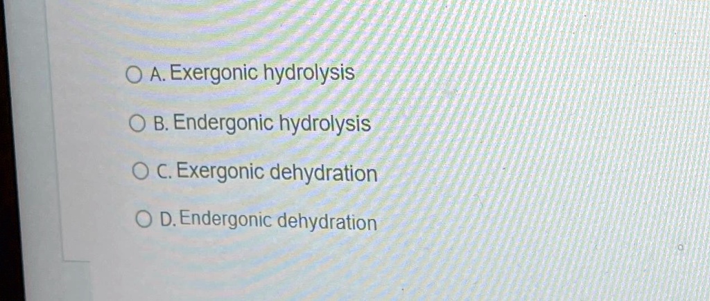 SOLVED: A. Exergonic hydrolysis B. Endergonic hydrolysis c. Exergonic ...